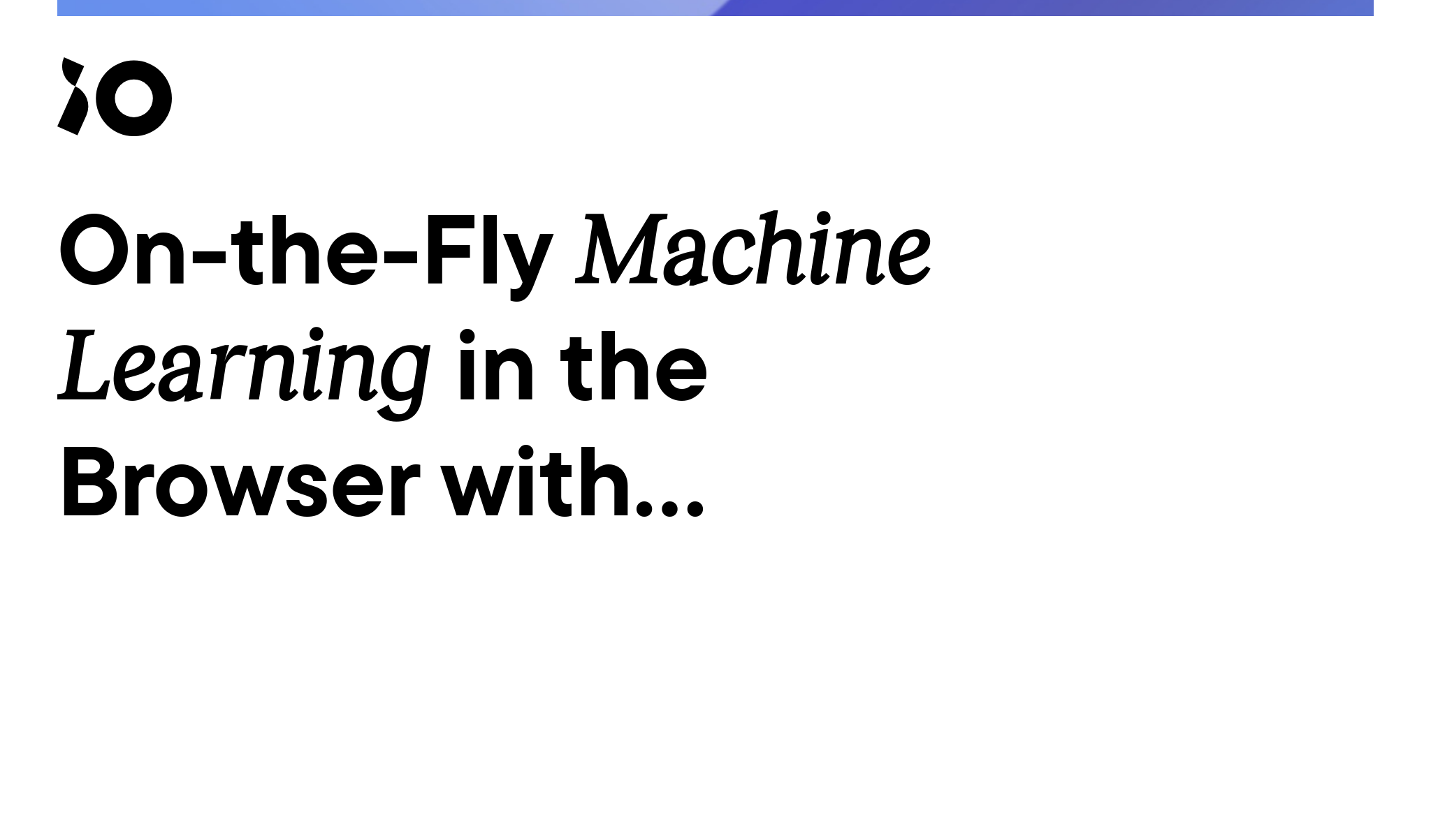 On-the-Fly Machine Learning in the Browser with TensorFlow.js - iO tech_hub